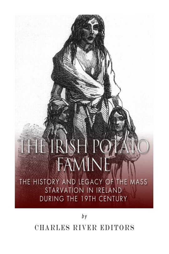The Irish Potato Famine: The History and Legacy of the Mass Starvation ...