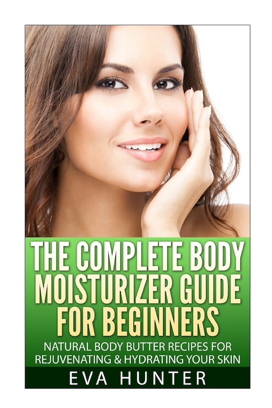 The Complete Body Moisturizer Guide For Beginners: Natural Body Butter ...