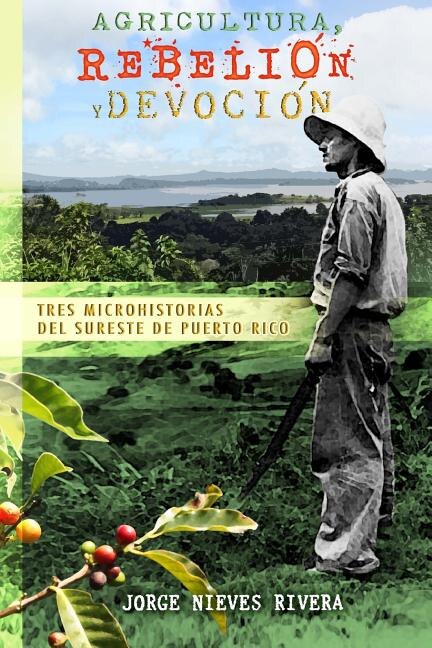 Agricultura, rebelión y devoción: Tres microhistorias del sureste de ...