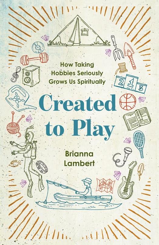 Created To Play: How Taking Hobbies Seriously Grows Us Spiritually Book ...