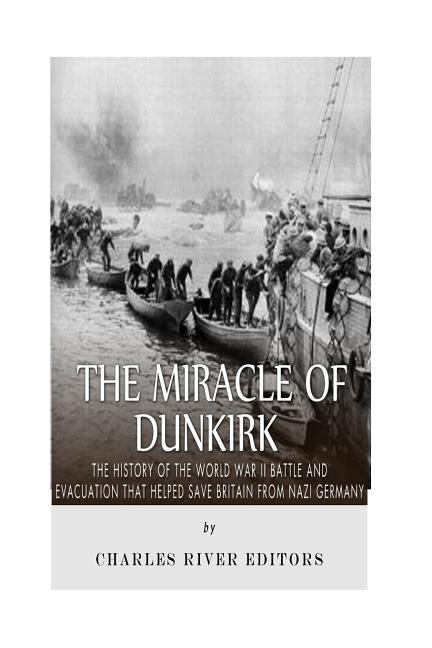 The Miracle Of Dunkirk: The History Of The World War Ii Battle And ...