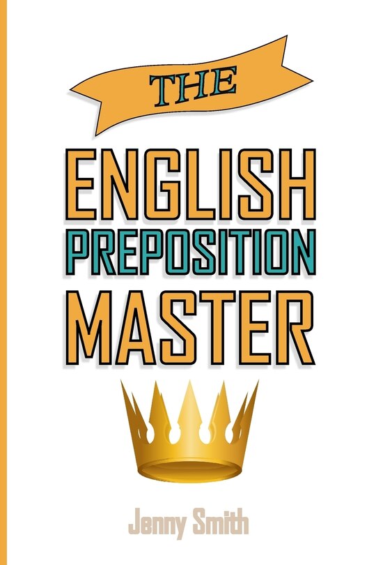 The English Preposition Master: 460 Preposition Uses to SUPER-POWER ...