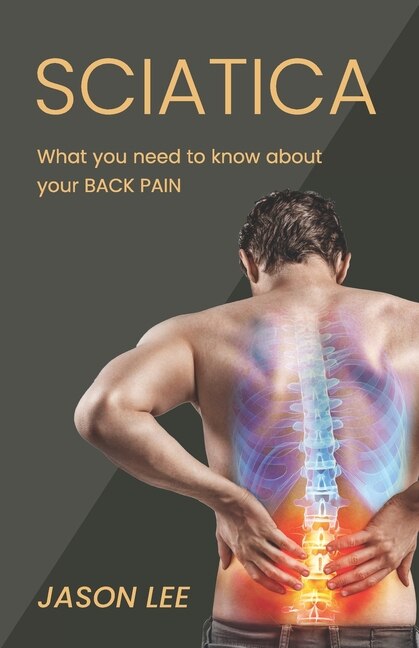 Sciatica: What You Need To Know About Your Back Pain Book By Jason Lee, ('tp') | Indigo