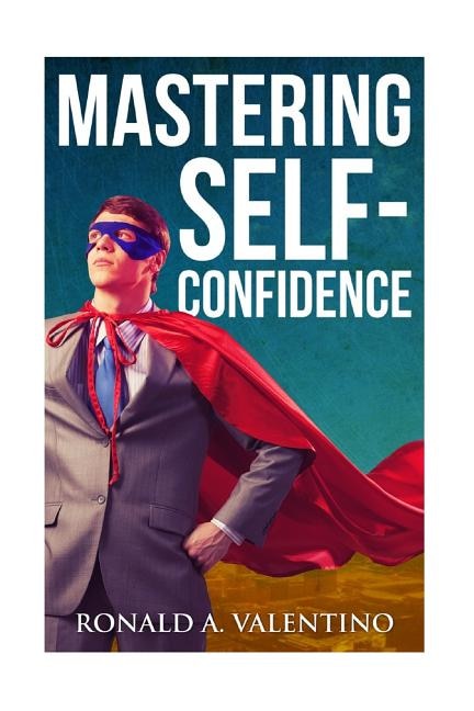 Mastering Self Confidence The Ultimate Guide To Total Self Confidence