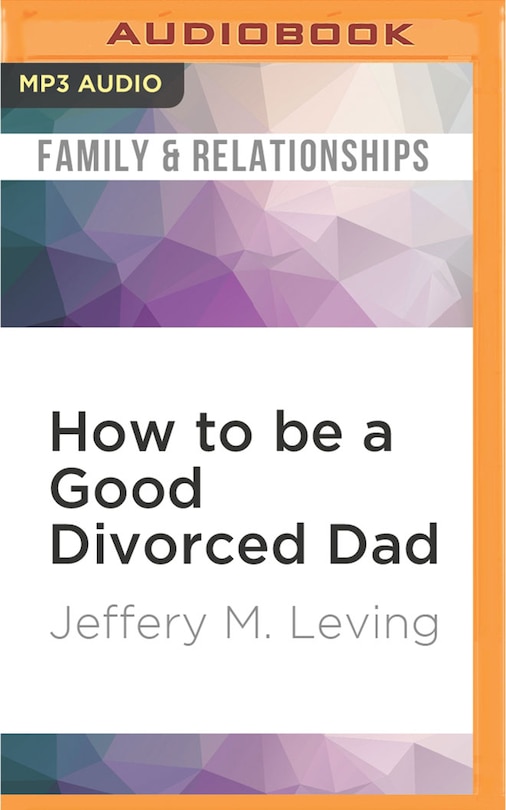 How To Be A Good Divorced Dad: Being The Best Parent You Can Be Before ...