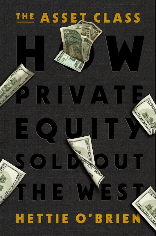 The Asset Class: How Private Equity Turned Capitalism Against Itself ...