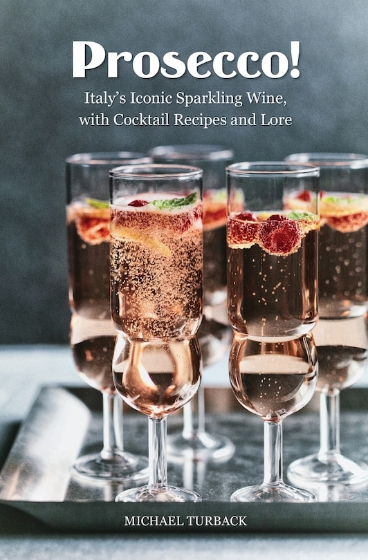 Prosecco!: Italy's Iconic Sparkling Wine, With Cocktail Recipes And ...