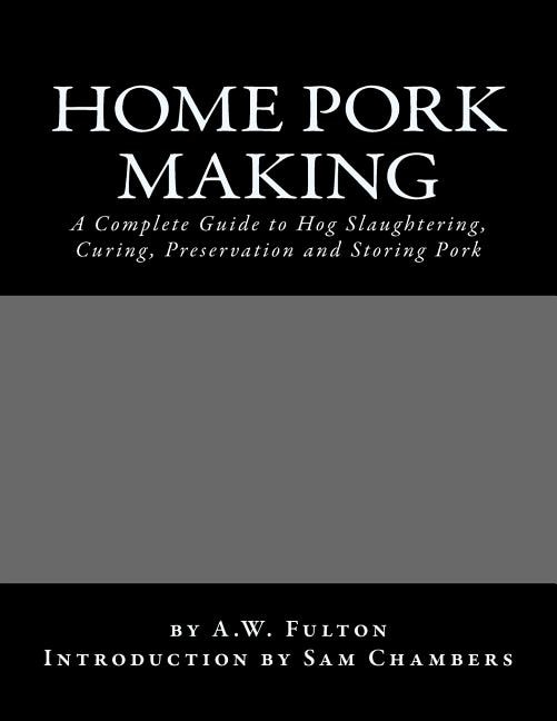 Home Pork Making: A Complete Guide To Hog Slaughtering, Curing ...