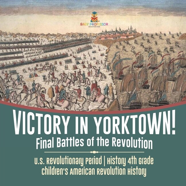 Victory in Yorktown! Final Battles of the Revolution U.S. Revolutionary ...