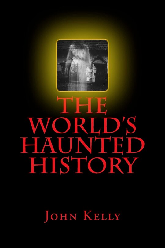 The World's Haunted History: Creepy Collection of Historical Ghostly ...