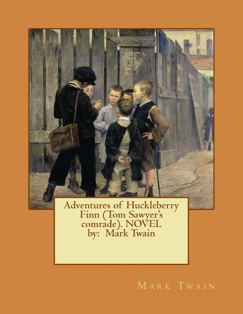 Adventures of Huckleberry Finn (Tom Sawyer's comrade). NOVEL by: Mark ...