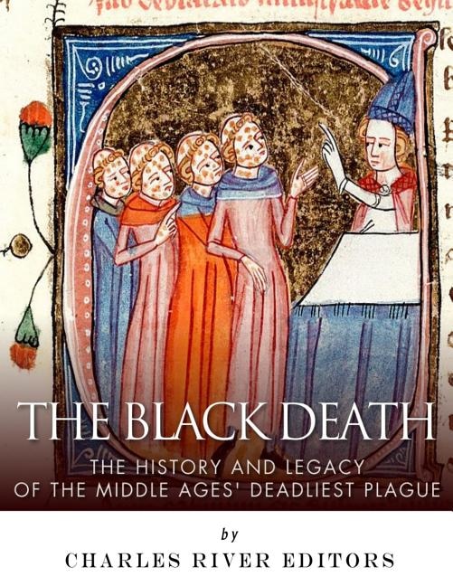 The Black Death: The History And Legacy Of The Middle Ages' Deadliest ...