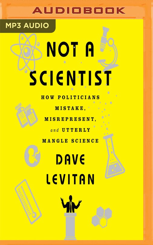 Not A Scientist: How Politicians Mistake, Misrepresent And Utterly ...