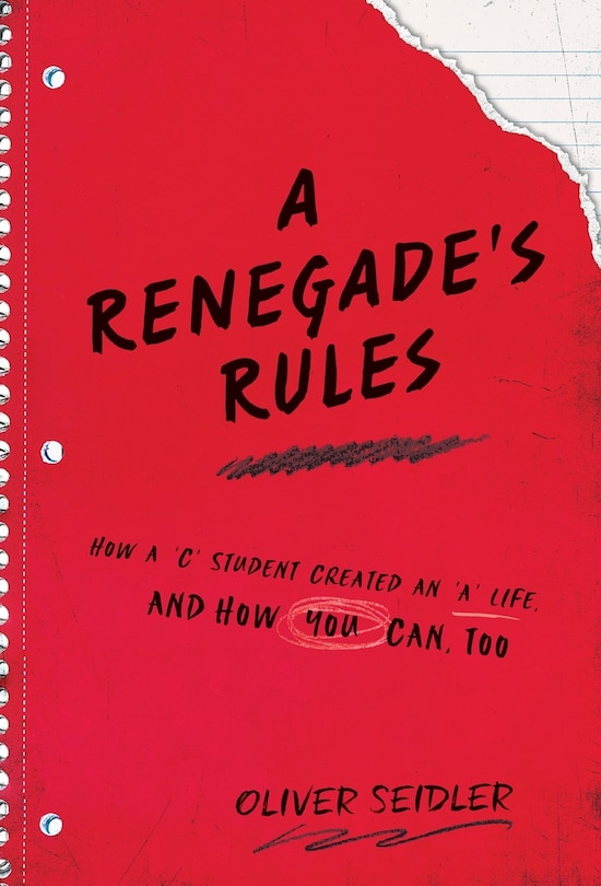 A Renegade's Rules: How A 'c' Student Created An 'a' Life, And How You ...