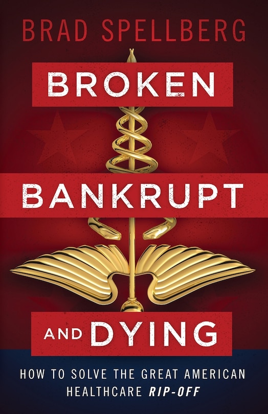 Broken, Bankrupt, And Dying: How To Solve The Great American Healthcare ...