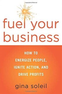 Fuel Your Business: How To Energize People, Ignite Action, And Drive ...