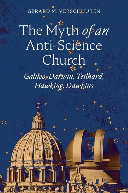The Myth Of An Anti-science Church: Galileo, Darwin, Teilhard, Hawking ...