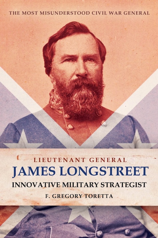 Lieutenant General James Longstreet: Innovative Military Strategist ...
