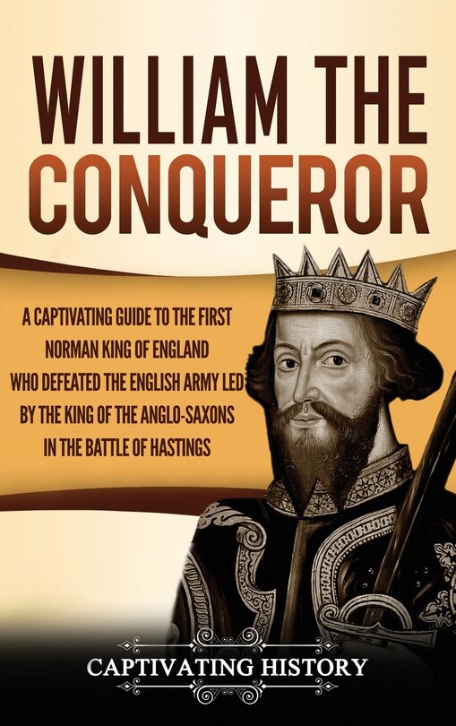William The Conqueror: A Captivating Guide To The First Norman King Of ...