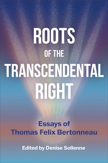 Roots Of The Transcendental Right: Essays Of Thomas Felix Bertonneau ...