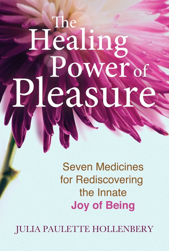 The Healing Power of Pleasure: Seven Medicines for Rediscovering the ...