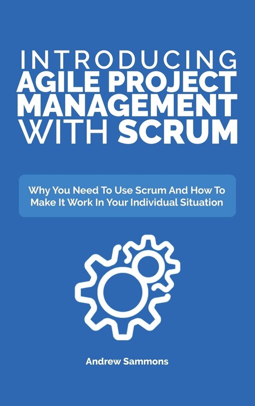 Introducing Agile Project Management With Scrum: Why You Need To Use Scrum And How To Make It ...