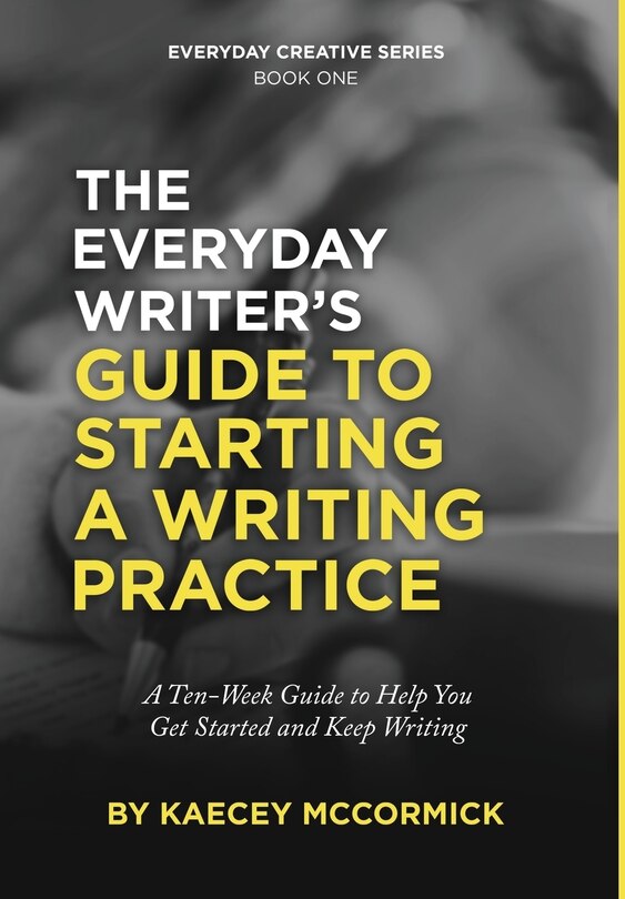The Everyday Writer's Guide to Starting a Writing Practice: A Ten-Week ...