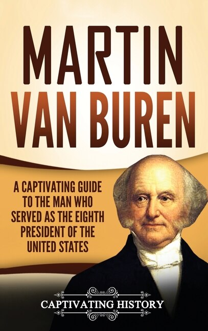 Martin Van Buren: A Captivating Guide to the Man Who Served as the ...