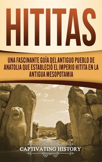 Hititas: Una fascinante guía del antiguo pueblo de Anatolia que ...