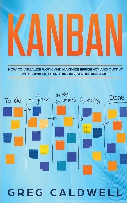 Kanban: How to Visualize Work and Maximize Efficiency and Output with ...