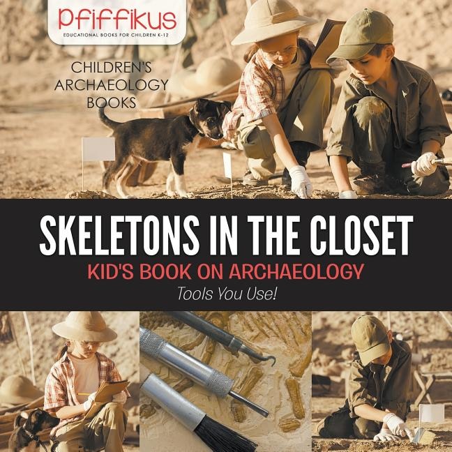 Skeletons In The Closet - Kid's Book On Archaeology: Tools You Use ...