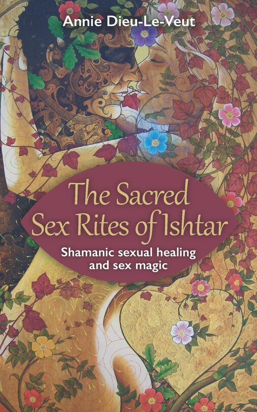 The Sacred Sex Rites Of Ishtar Shamanic Sexual Healing And Sex Magic Indigo
