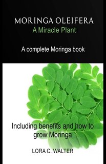 MORINGA OLEIFERA A Miracle Plant: A complete Moringa book Including benefits and how to grow ...