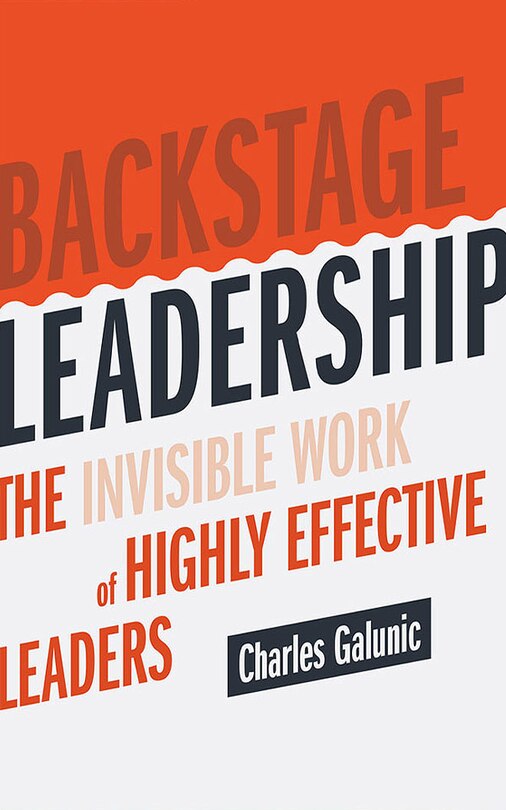 Backstage Leadership: The Invisible Work Of Highly Effective Leaders ...