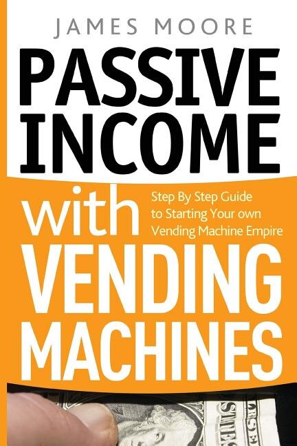Passive Income with Vending Machines: Step By Step Guide to Starting ...