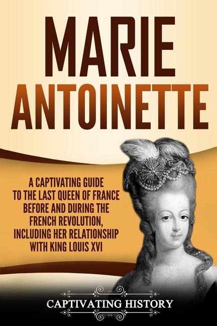 Marie Antoinette: A Captivating Guide to the Last Queen of France ...