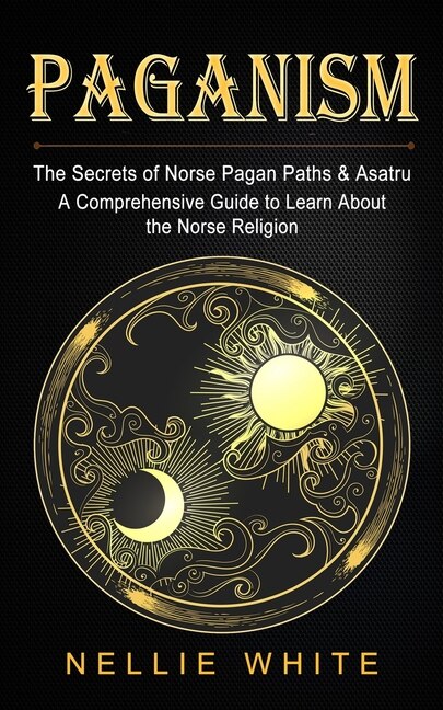 Paganism: The Secrets of Norse Pagan Paths & Asatru (A Comprehensive ...