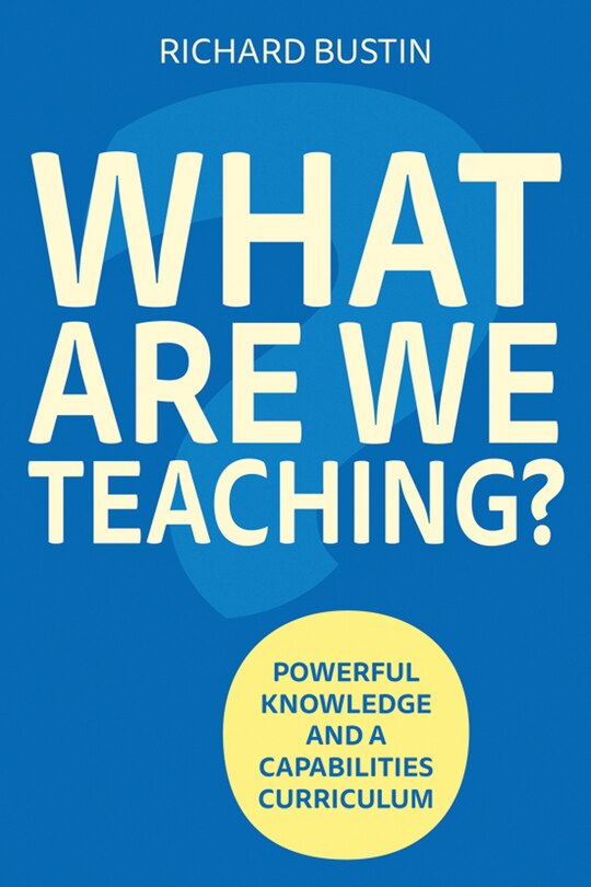 What are we Teaching?: Powerful knowledge and a capabilities curriculum ...