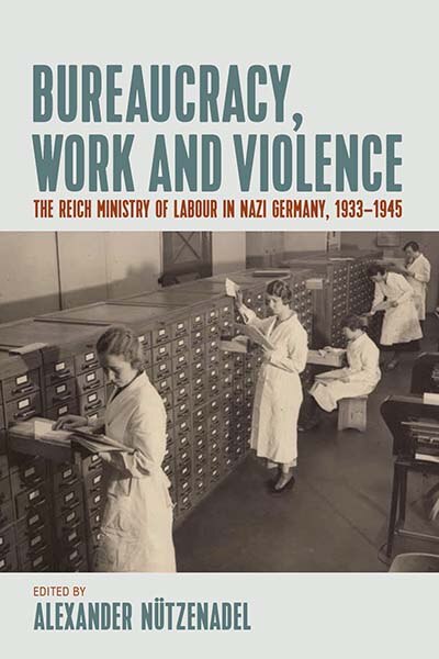 Bureaucracy, Work and Violence: The Reich Ministry of Labour in Nazi ...