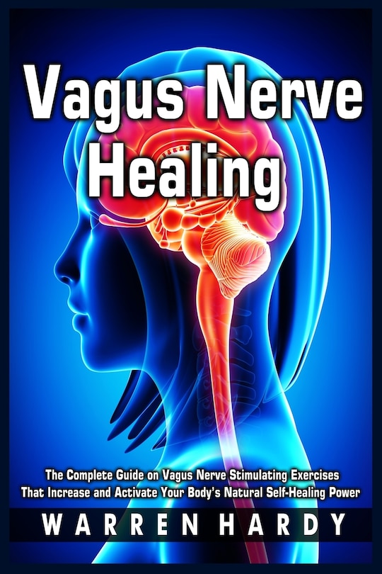 Vagus Nerve Healing: The Complete Guide On Vagus Nerve Stimulating Exercises That Increase And ...