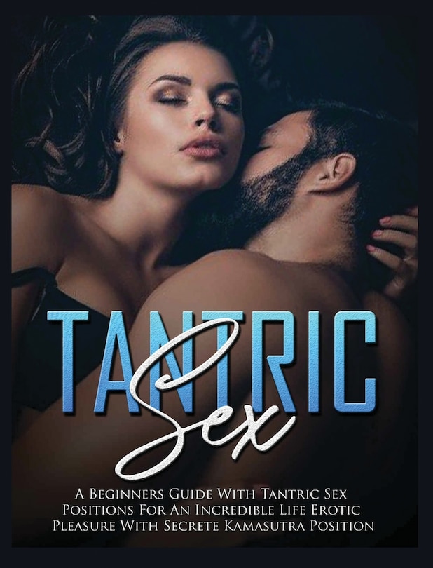 Tantric Sex A Beginners Guide With Tantric Sex Positions For An Incredible Life Erotic