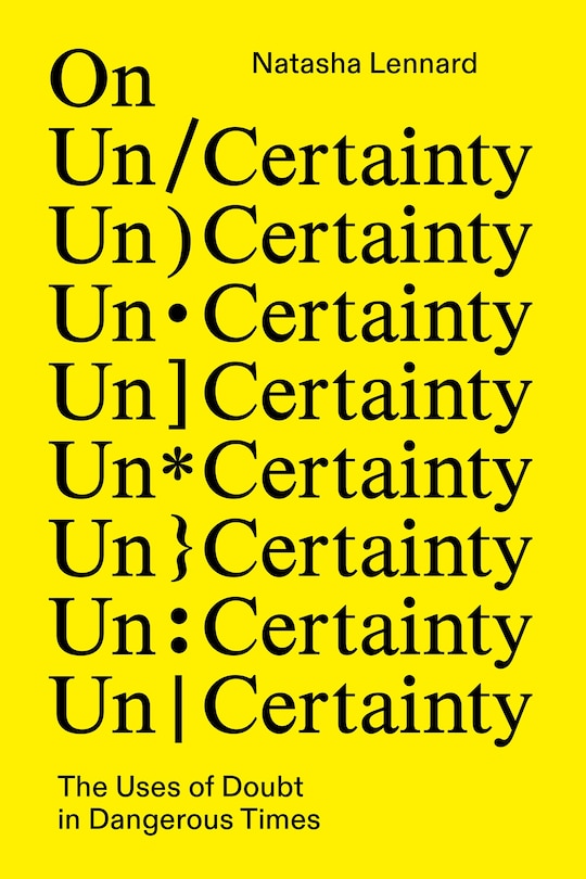 On Un/certainty: The Uses Of Doubt In Dangerous Times Book By Natasha ...