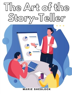 The Art of the Story-Teller: Everything you Need to Know to Tell ...