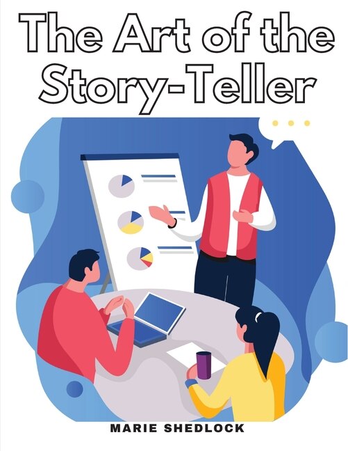 The Art of the Story-Teller: Everything you Need to Know to Tell ...