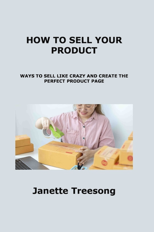 How To Sell Your Product: Ways To Sell Like Crazy And Create The ...
