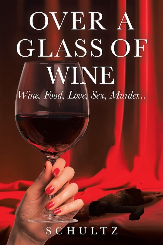 Over A Glass Of Wine: Wine, Food, Love, Sex, Murder Book By Schultz ...