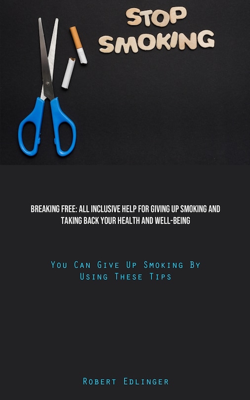 Stop Smoking: Breaking Free: All Inclusive Help For Giving Up Smoking And Taking Back Your ...