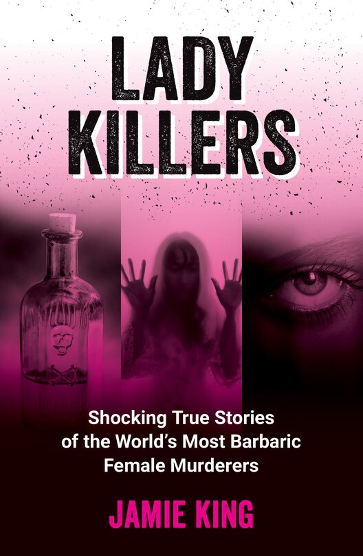 Lady Killers: Shocking True Stories Of The World's Most Barbaric Female ...