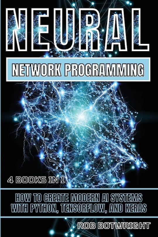Neural Network Programming: How To Create Modern Ai Systems With Python, Tensorflow, And Keras ...