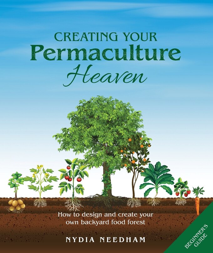 Creating Your Permaculture Heaven: How To Design And Create Your Own ...